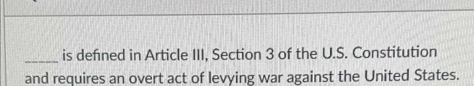 is defined in Article III, Section 3 ﻿of the U.S. | Chegg.com