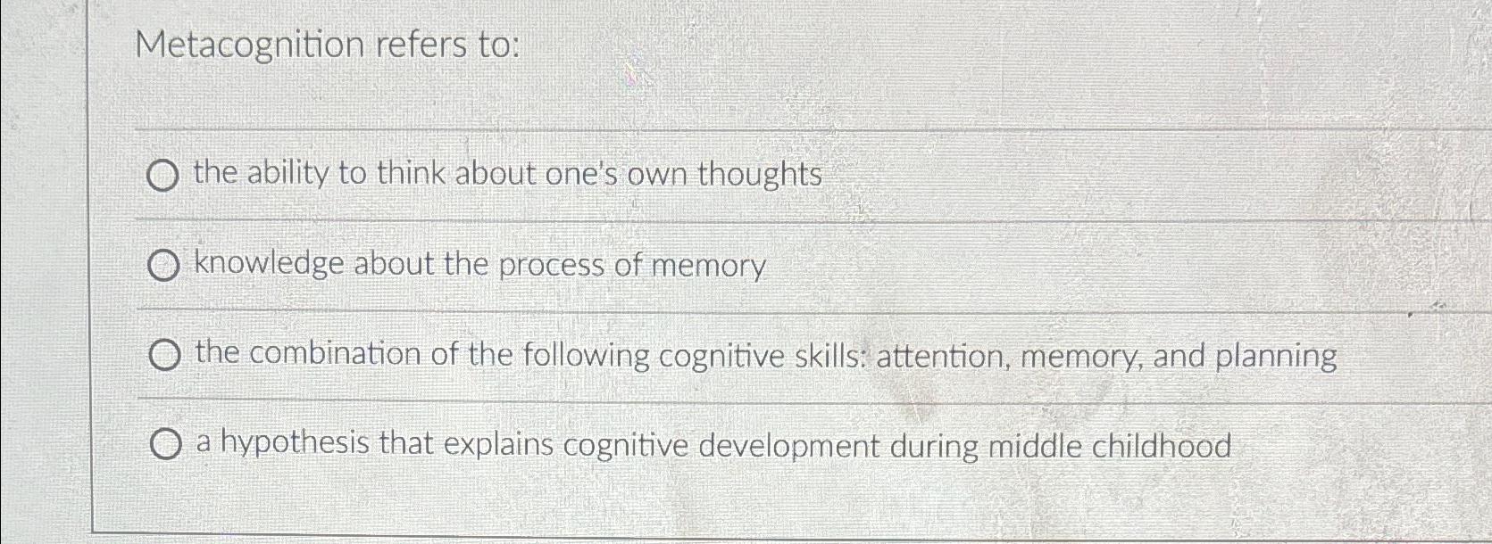 Solved Metacognition refers to:the ability to think about | Chegg.com