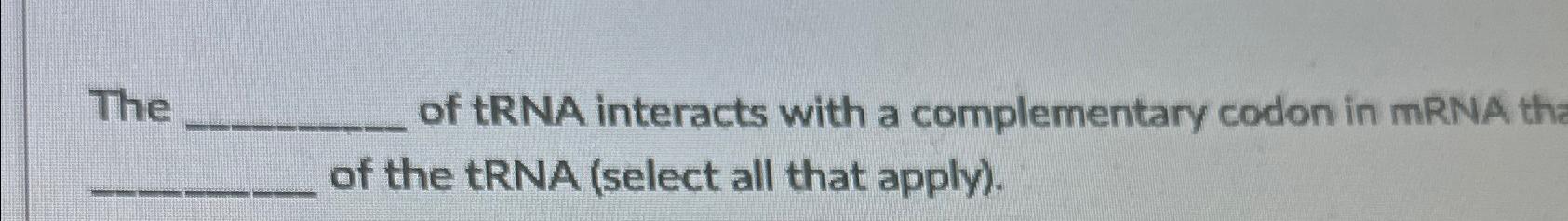 Solved The of TRNA interacts with a complementary codon in | Chegg.com