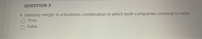 Solved QUESTION 3 A statutory merger is a business | Chegg.com
