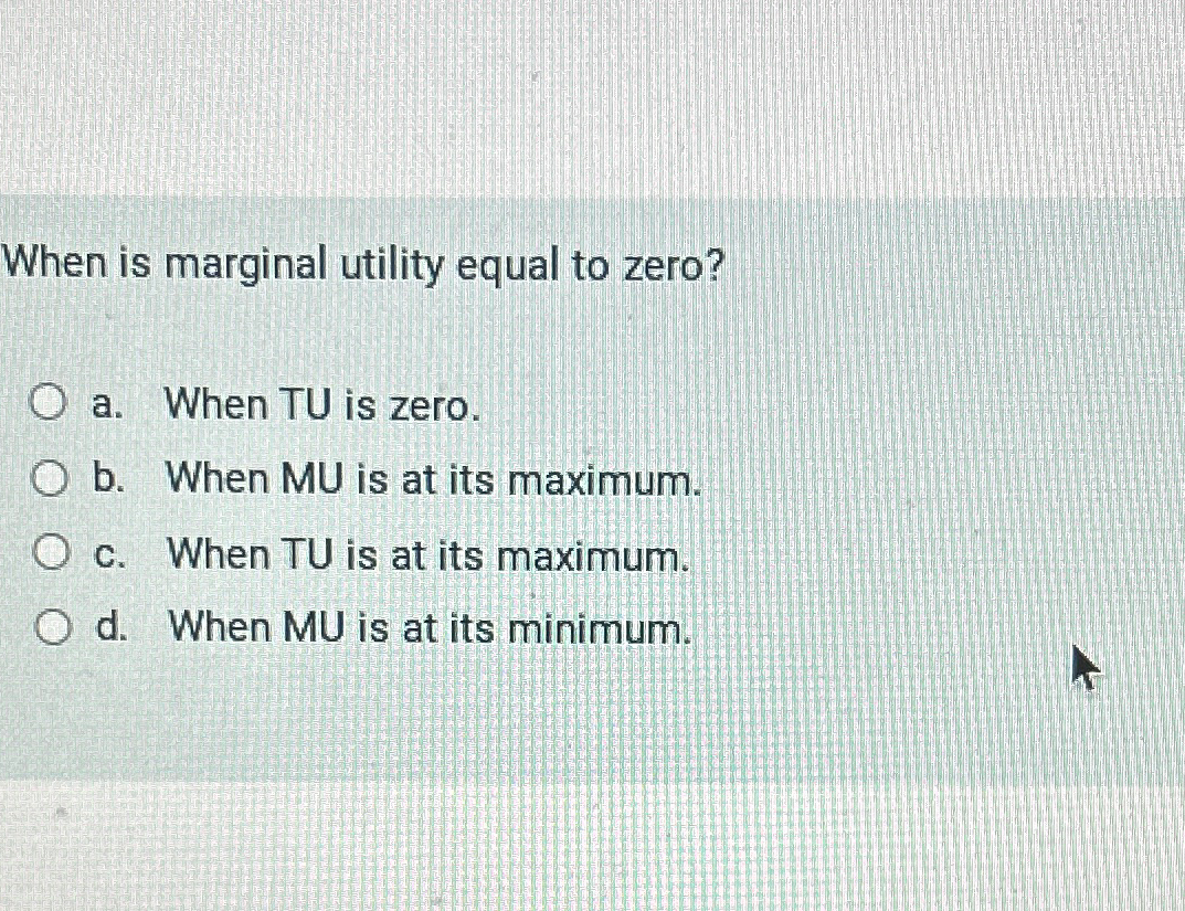 Solved When is marginal utility equal to zero?a. ﻿When TU is | Chegg.com