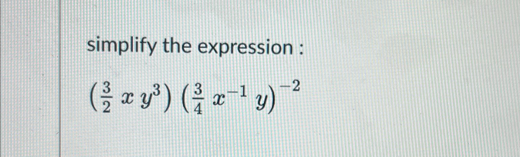 Solved simplify the expression :(32xy3)(34x-1y)-2 | Chegg.com