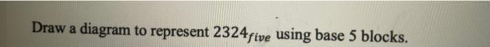Solved Draw a diagram to represent 2324 five using base 5 | Chegg.com