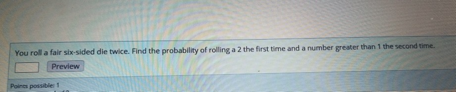 Solved You roll a fair six-sided die twice. Find the | Chegg.com