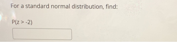 Solved For a standard normal distribution, find: P(Z > -2) | Chegg.com