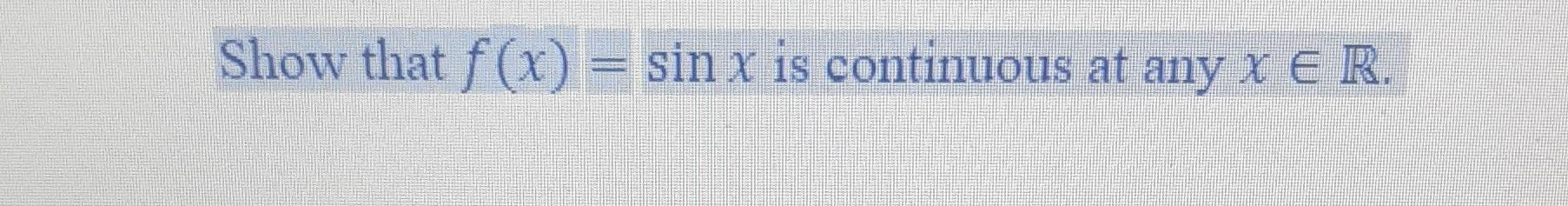 Solved Show that f(x)=sinx is continuous at any x∈R. | Chegg.com