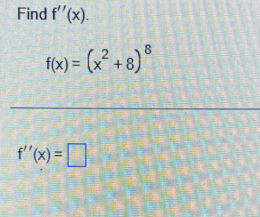 Solved Find f''(x)f(x)=(x2+8)8f''(x)= | Chegg.com