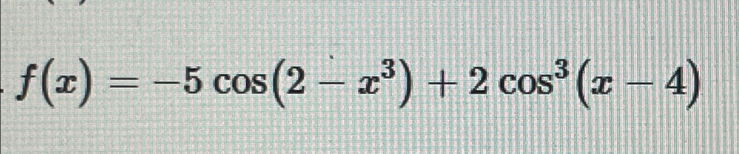 Solved Find the derivative f(x)=-5cos(2-x3)+2cos3(x-4) | Chegg.com