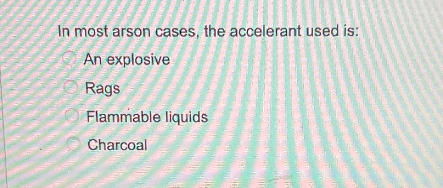 Solved In most arson cases, the accelerant used is:An | Chegg.com