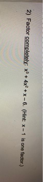 Solved 2) Factor completely: x3 + 4x2 + x - 6. (Hint: x-1 is | Chegg.com