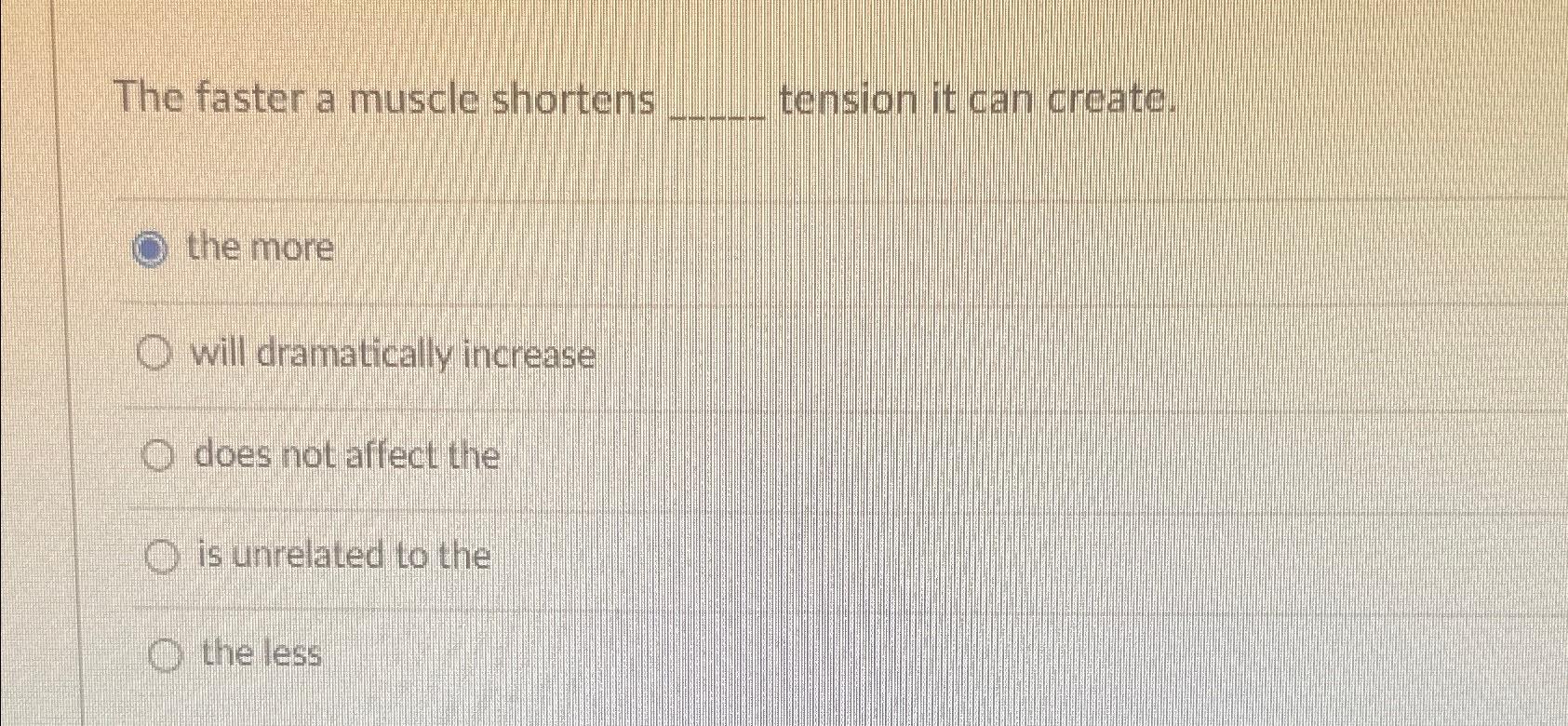 Solved The faster a muscle shortens tension it can | Chegg.com