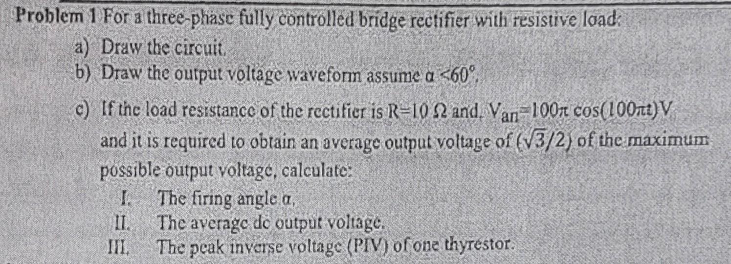 Solved Problem 1 for a three phase fully controlled bridge | Chegg.com Solved Problem 1 for a three phase fully controlled bridge | Chegg.com
