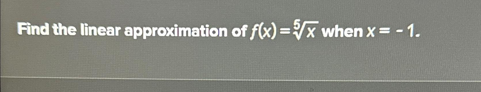 Solved Find the linear approximation of f(x)=x5 ﻿when x=-1 | Chegg.com