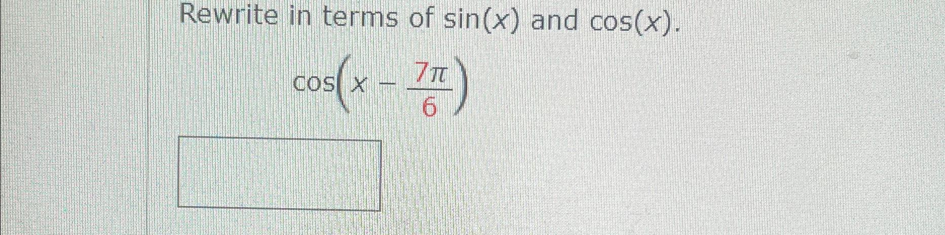 Solved Rewrite in terms of sin(x) ﻿and cos(x)cos(x-7π6) | Chegg.com