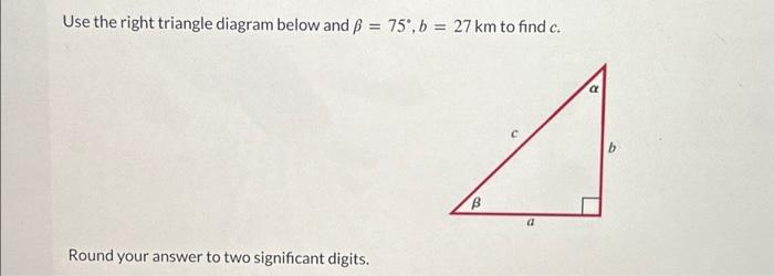 Solved Use the right triangle diagram below and ß = 75°, b = | Chegg.com