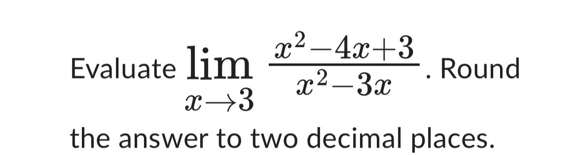 Solved Evaluate limx→3x2-4x+3x2-3x. ﻿Round the answer to two | Chegg.com