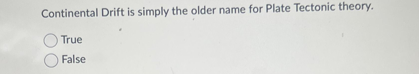 Solved Continental Drift is simply the older name for Plate | Chegg.com