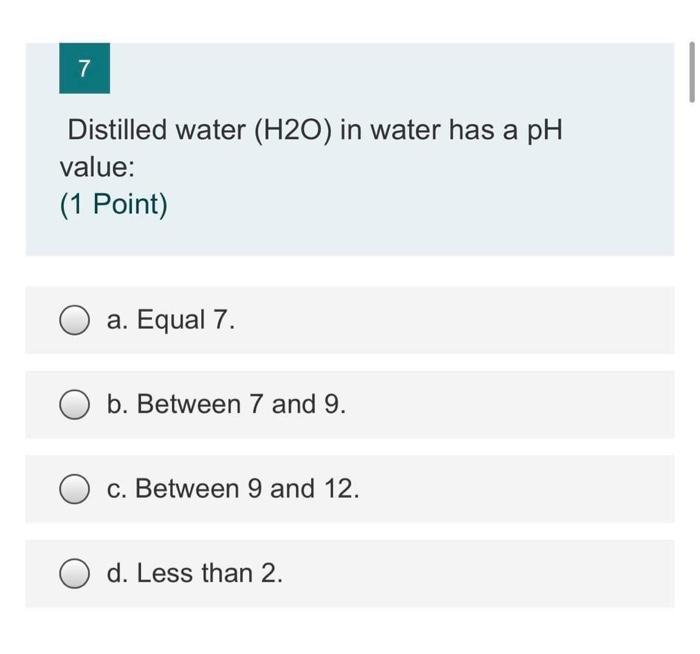 Solved 7 Distilled water (H20) in water has a pH value: (1 | Chegg.com