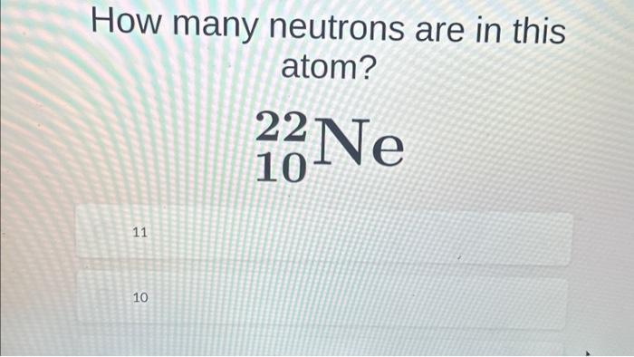 Solved How many neutrons are in this atom? 11 10 22 Ne 10- | Chegg.com