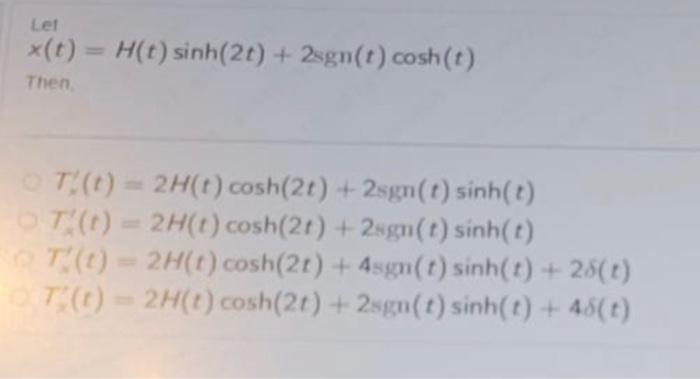 Solved Let (t) = H(t) sinh(2t) + 2sgn(t) cosh(t) Then T!(t) | Chegg.com