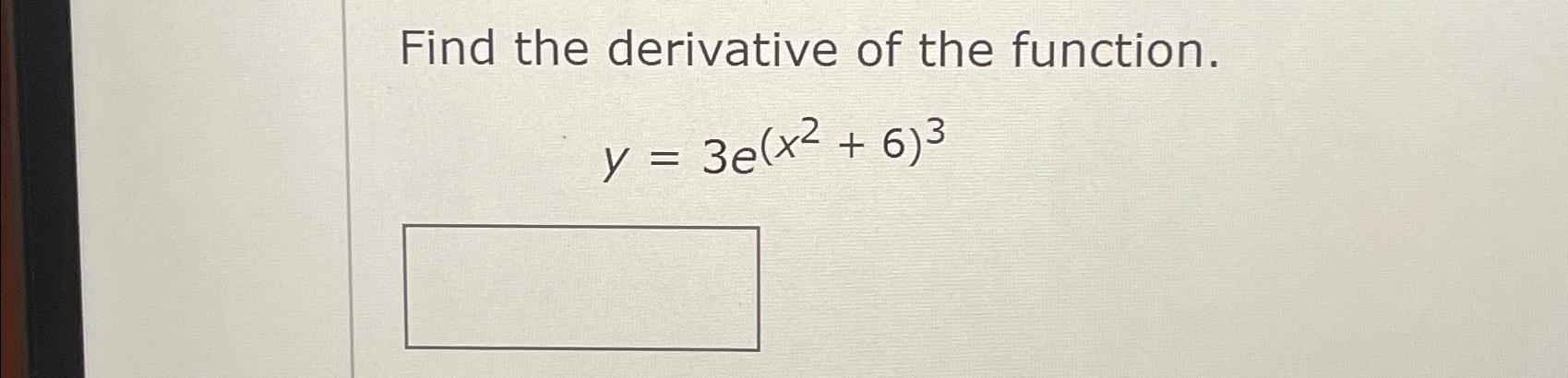 Solved Find the derivative of the function.y=3e(x2+6)3 | Chegg.com
