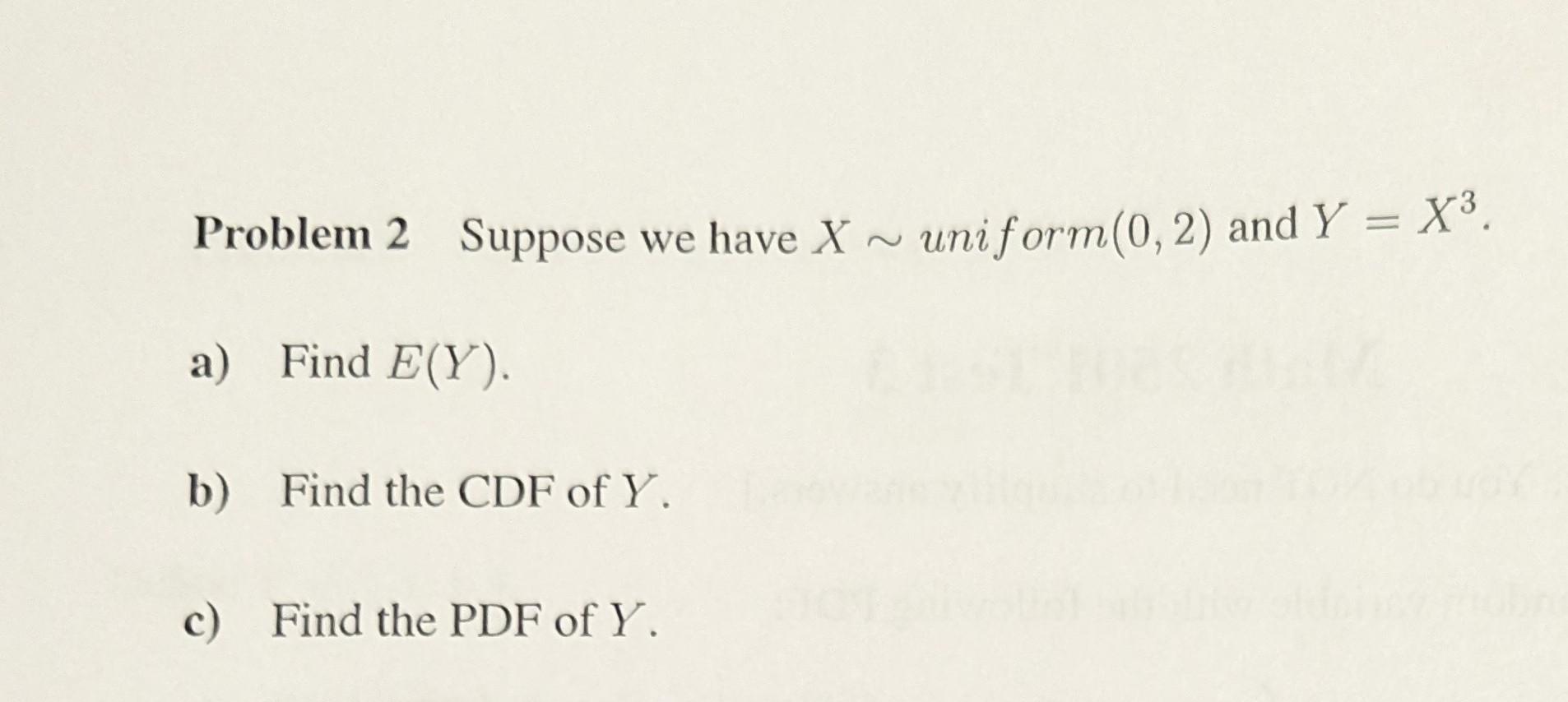 Solved Problem 2 Suppose we have X∼ uniform (0,2) and Y=X3. | Chegg.com