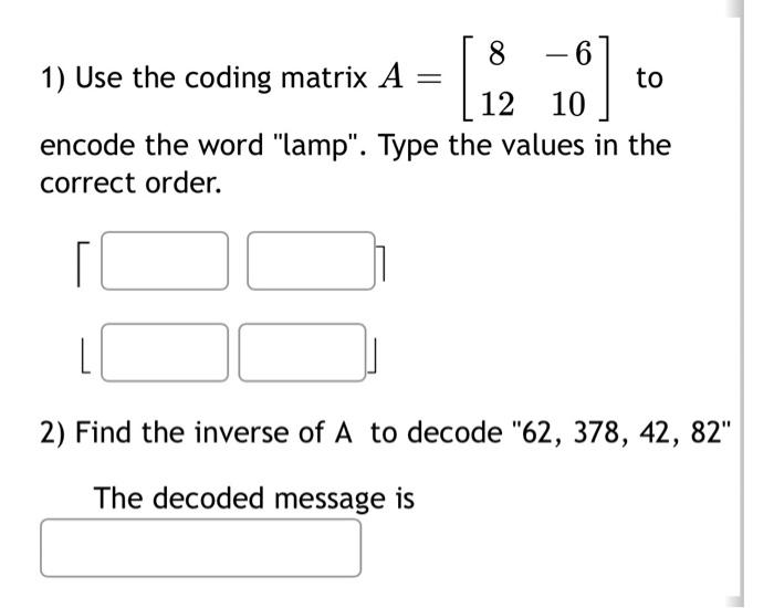 Solved 1) Use the coding matrix A=[812−610] to encode the | Chegg.com