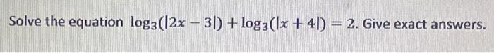 Solved Solve the equation log3(∣2x−3∣)+log3(∣x+4∣)=2. Give | Chegg.com