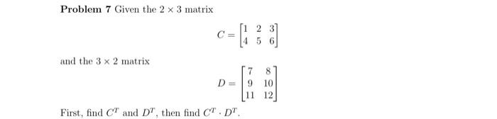 Solved Problem 7 Given the 2×3 matrix C=[142536] and the 3×2 | Chegg.com