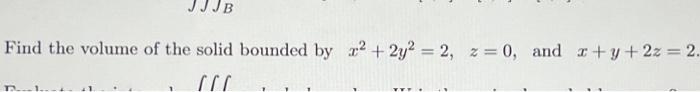Solved Find the volume of the solid bounded by x2+2y2=2,z=0, | Chegg.com