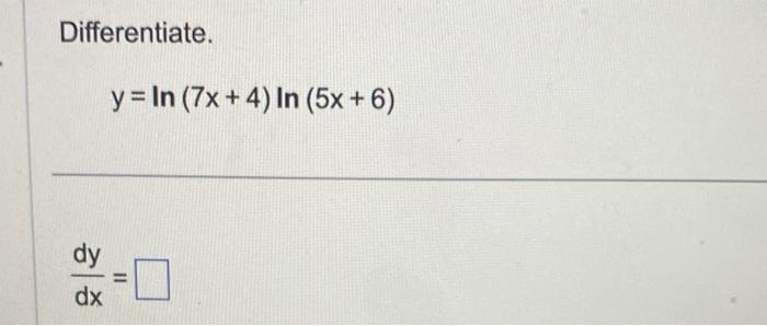 Solved Differentiate. y=ln(7x+4)ln(5x+6) dxdy= | Chegg.com