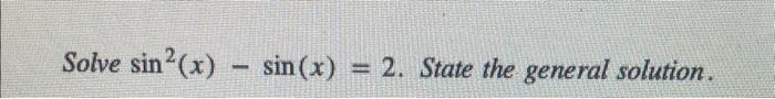 Solved Solve sin2(x)−sin(x)=2. State the general solution. | Chegg.com