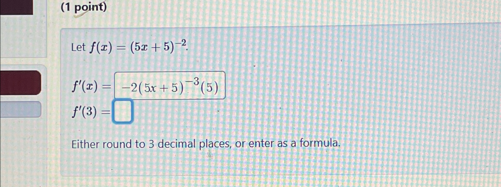 Solved (1 ﻿point)Let f(x)=(5x+5)-2.f'(x)=f'(3)=Either round | Chegg.com