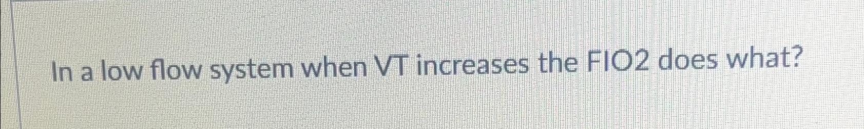 Solved In a low flow system when VT increases the FIO2 ﻿does | Chegg.com