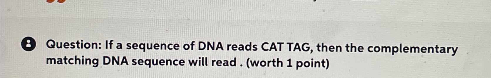 Solved 8 ﻿Question: If a sequence of DNA reads CAT TAG, then | Chegg.com