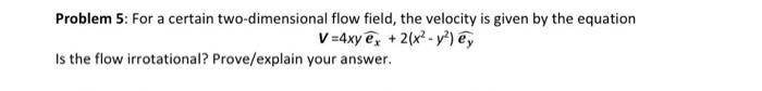Problem 5: For a certain two-dimensional flow field, the velocity is ... Problem 5: For a certain two-dimensional flow field, the velocity is ...