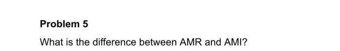Solved Problem 5 What is the difference between AMR and AMI? | Chegg.com