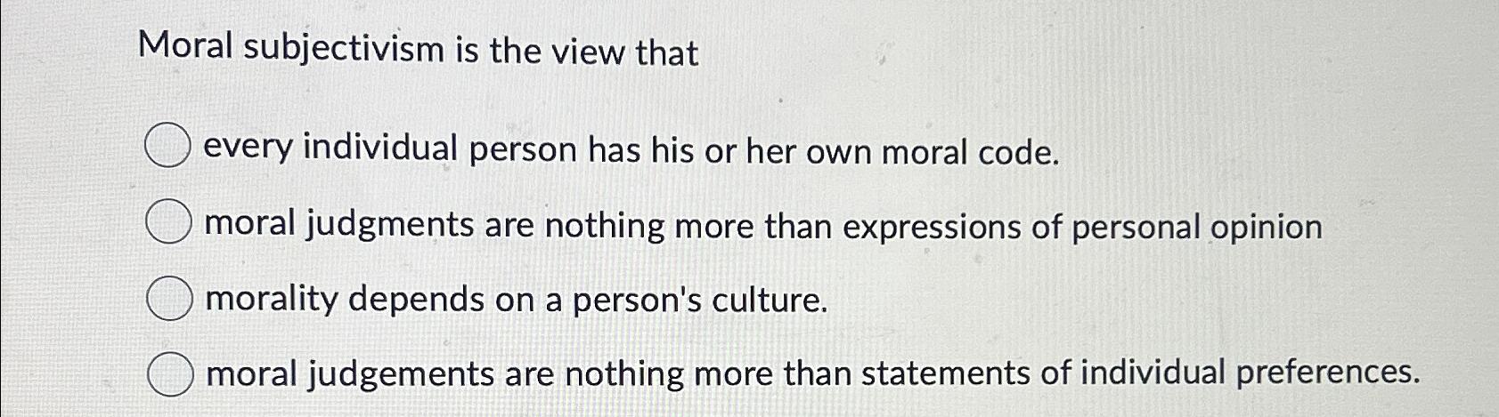Solved Moral subjectivism is the view thatevery individual | Chegg.com Solved Moral subjectivism is the view thatevery individual | Chegg.com