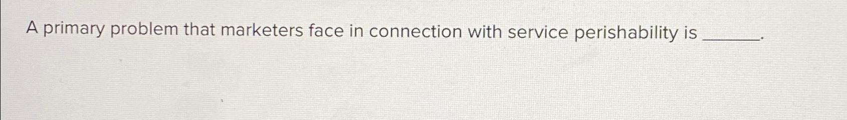 Solved A primary problem that marketers face in connection | Chegg.com