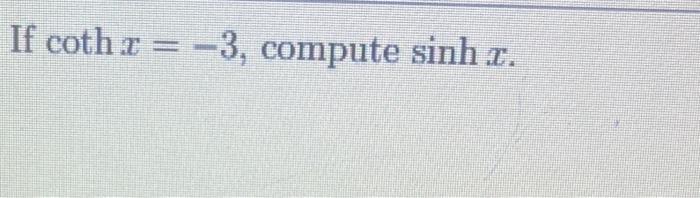 Solved If cothx=−3, compute sinhx. | Chegg.com