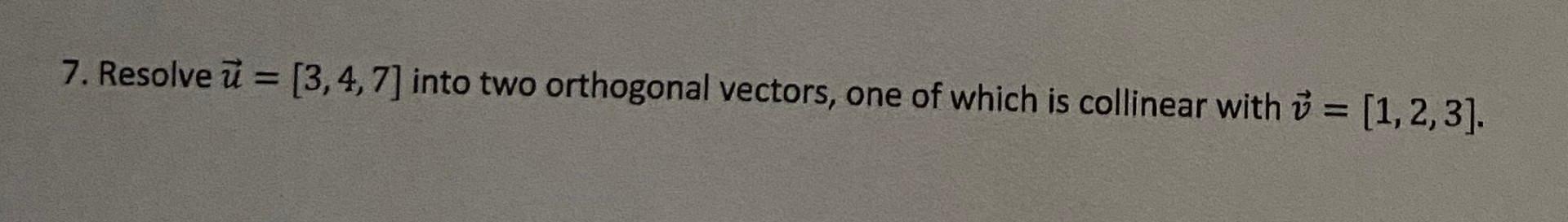 Solved 7. Resolve ū = [3,4,7) into two orthogonal vectors, | Chegg.com