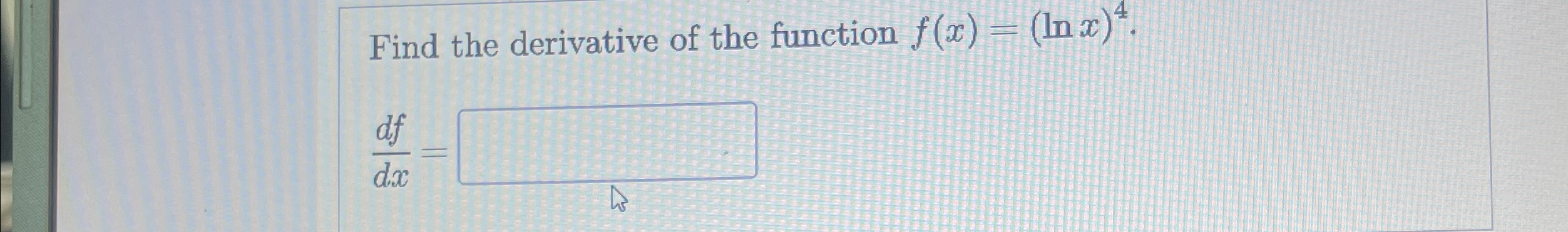 Solved Find the derivative of the function f(x)=(lnx)4.dfdx= | Chegg.com