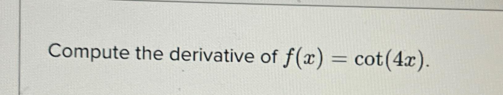 Solved Compute the derivative of f(x)=cot(4x). | Chegg.com