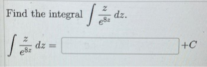 Solved Find the integral \\( \\int \\frac{z}{e^{8 z}} d z | Chegg.com