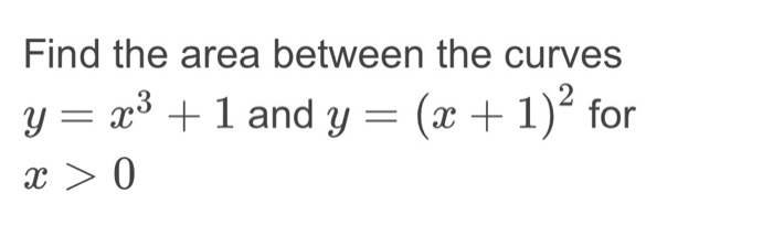 Solved Find the area between the curves y = x3 + 1 and y = | Chegg.com