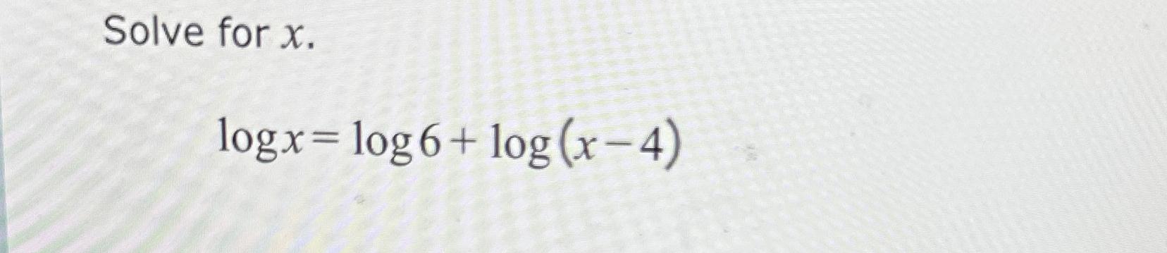 Solved Solve for x.logx=log6+log(x-4) | Chegg.com
