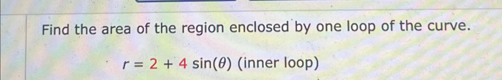 Solved Find the area of the region enclosed by one loop of | Chegg.com