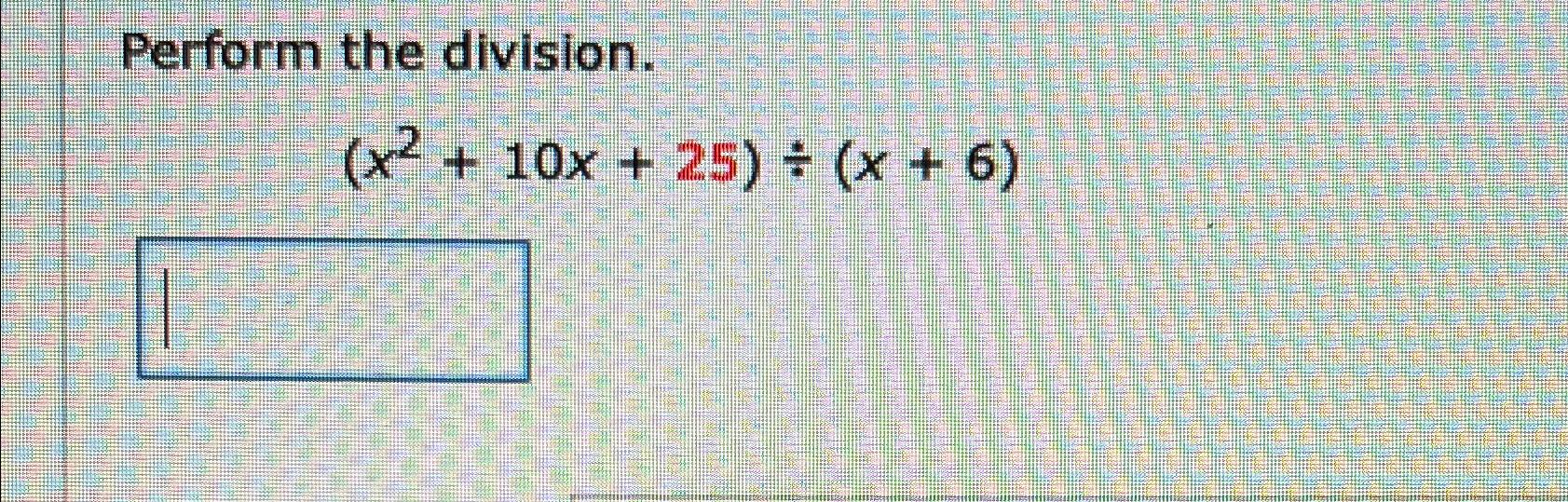 Solved Perform the division.(x2+10x+25)÷(x+6) | Chegg.com
