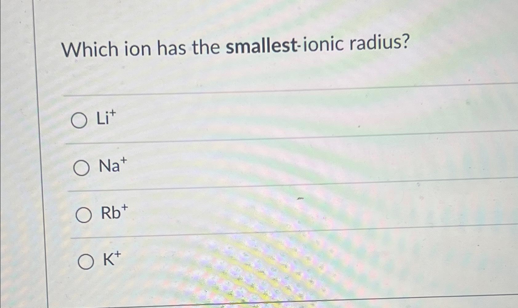 Solved Which ion has the smallest-ionic radius?Li+Na+Rb+K+ | Chegg.com