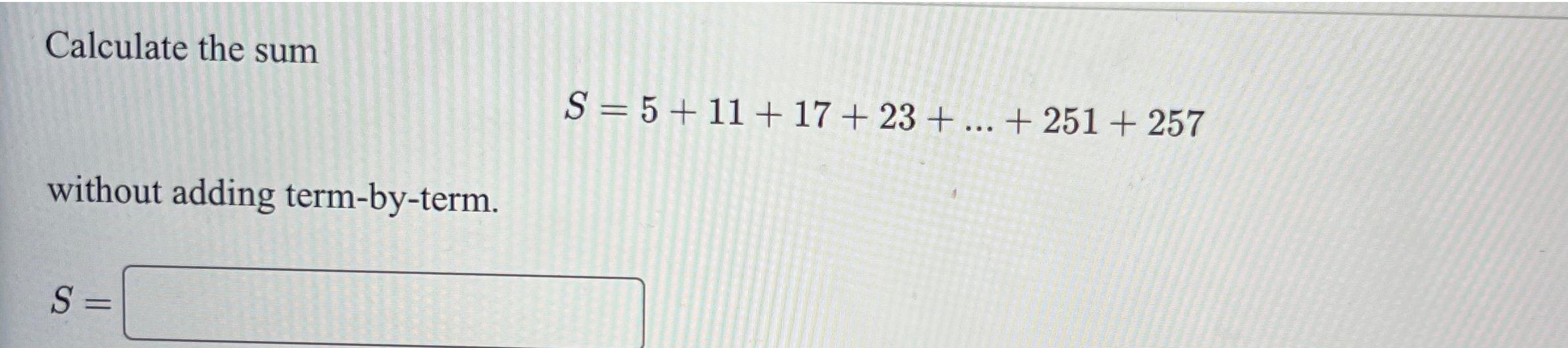Solved Calculate the sumS=5+11+17+23+dots+251+257without | Chegg.com